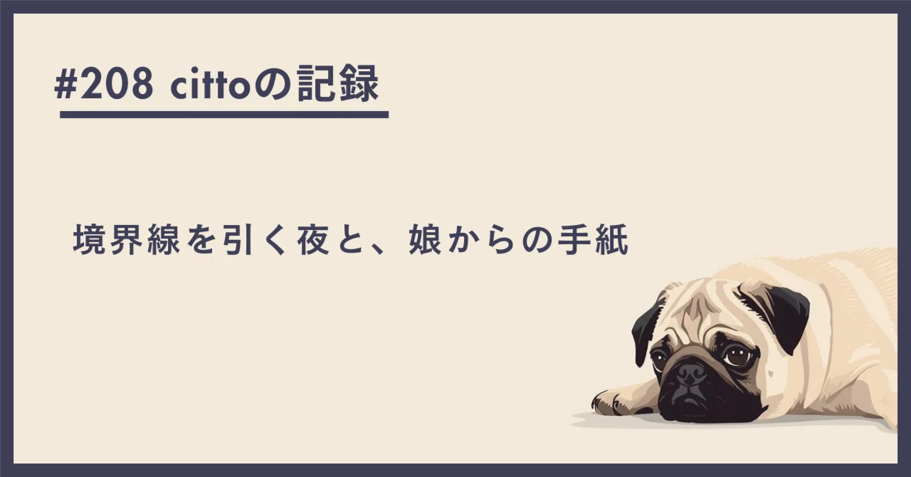 #208 | cittoの記録 | 境界線を引く夜と、娘からの手紙｜citto