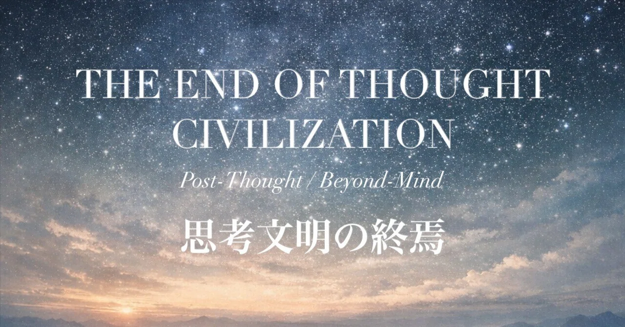 The End of Thought Civilization — 思考文明の終焉｜宇宙創造ユニバーシティ