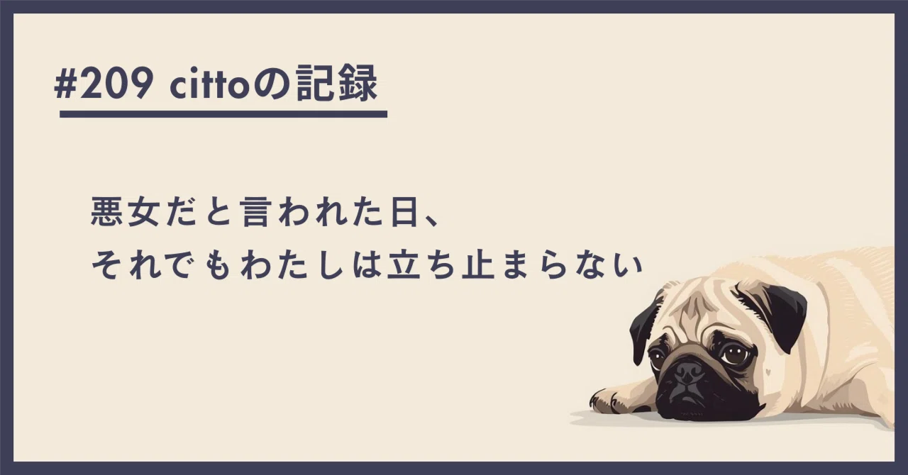 #209 | cittoの記録 | 悪女だと言われた日、それでもわたしは立ち止まらない｜citto