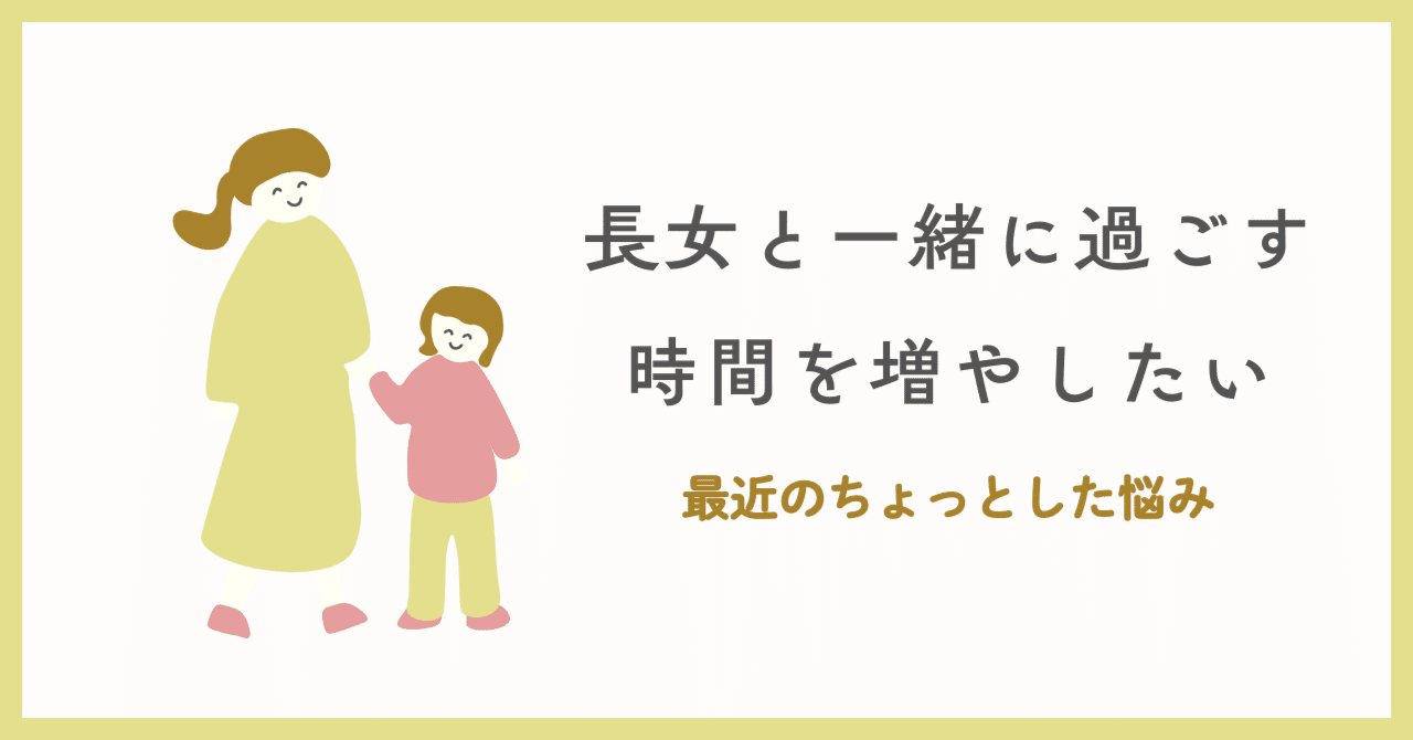 長女と一緒に過ごす時間を増やしたい｜最近のちょっとした悩み｜かるみ