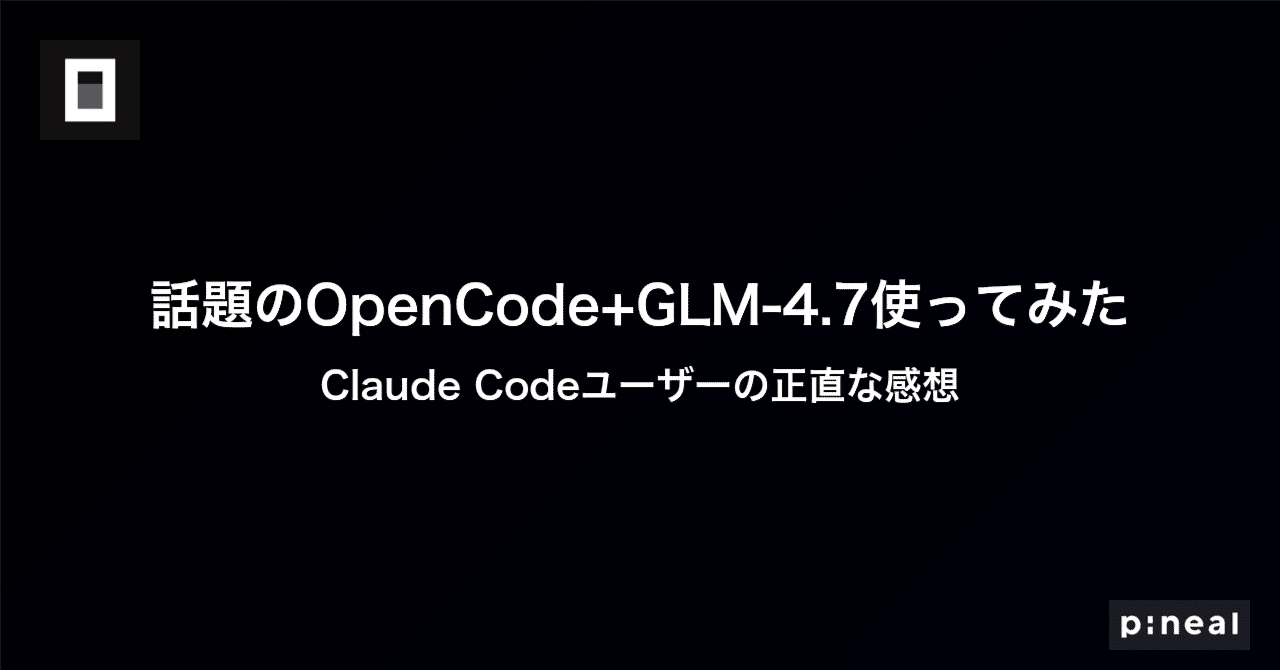 話題のOpenCode+GLM-4.7使ってみた。Claude Codeユーザーの正直な感想｜藤田拳/FUJITA Ken