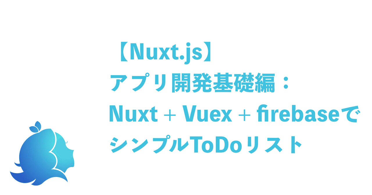 【Nuxt.js】アプリ開発基礎編：Nuxt + Vuex + firebaseでシンプルToDoリスト｜aLiz