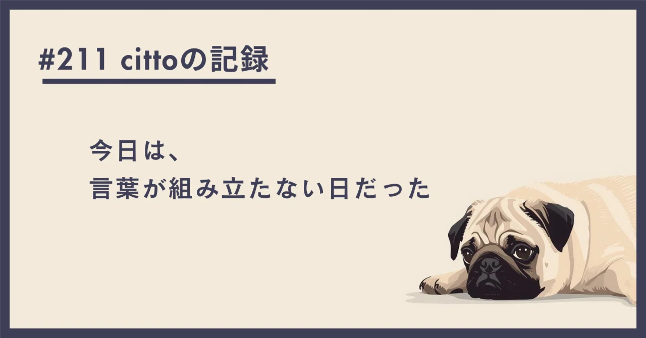 #211 | cittoの記録 | 今日は、言葉が組み立たない日だった｜citto