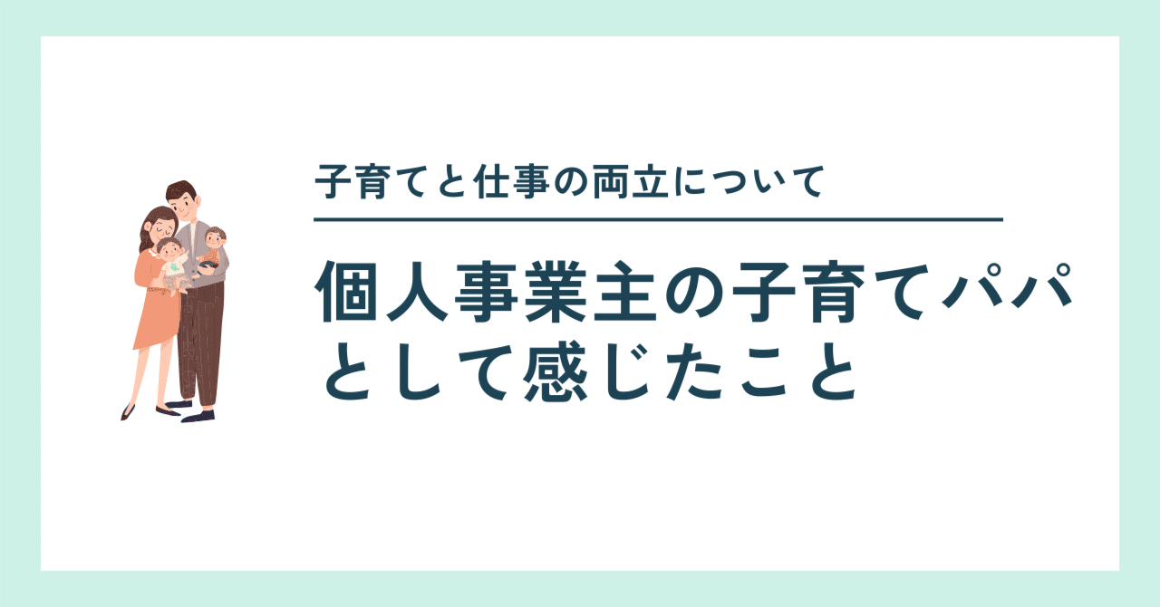 子育てと仕事の両立について ― 個人事業主の子育てパパとして感じたこと｜Kosuke Inokuchi（ミライガイド）