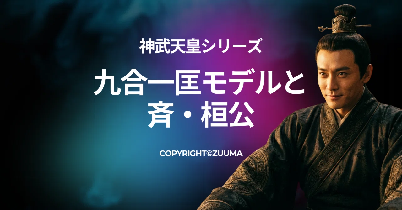 神武天皇シリーズ｜九合一匡モデルと斉・桓公｜ZUUMA｜新解釈キングダム・中国古代史妄想局
