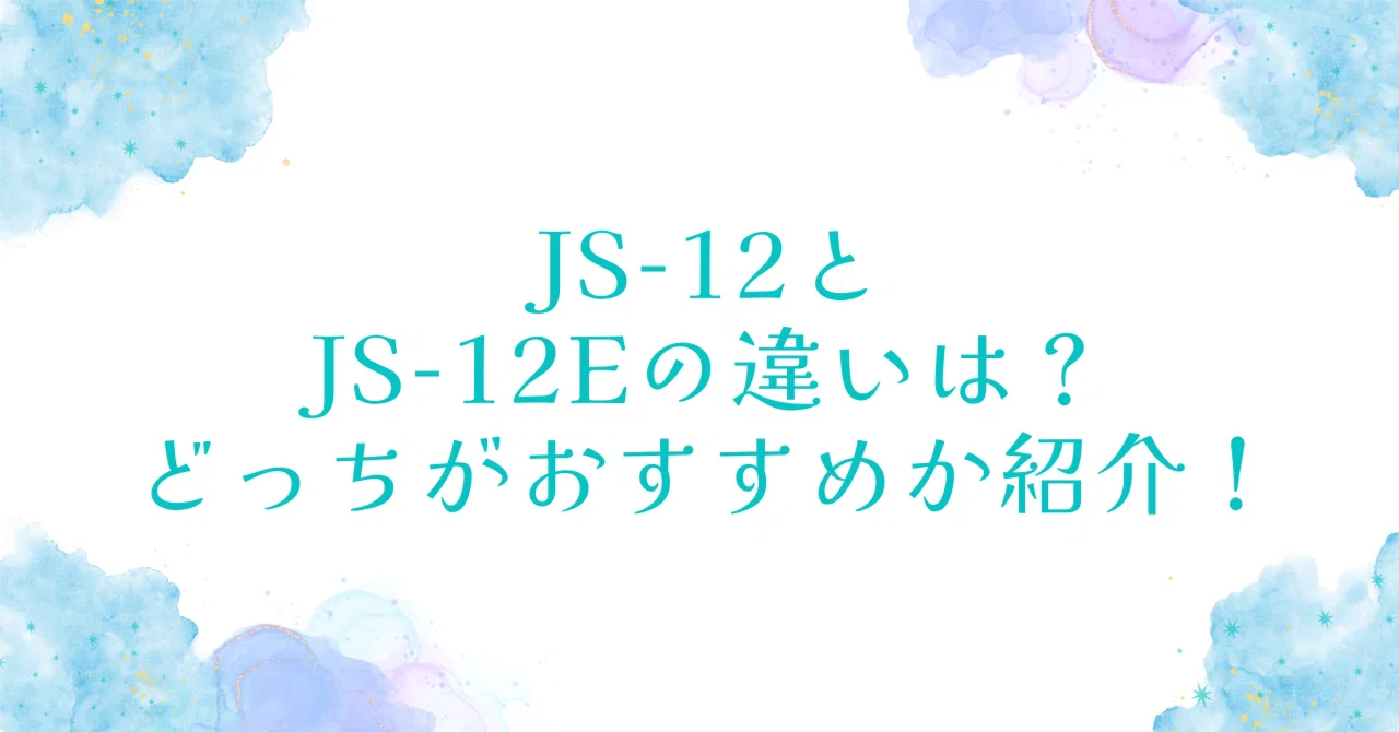 JS-12とJS-12Eの違いは？どっちがおすすめか紹介！｜商品選びnote
