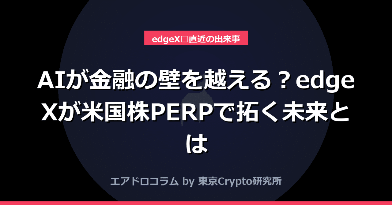 AIが金融の壁を越える？edgeXが米国株PERPで拓く未来とは｜東京Crypto研究所