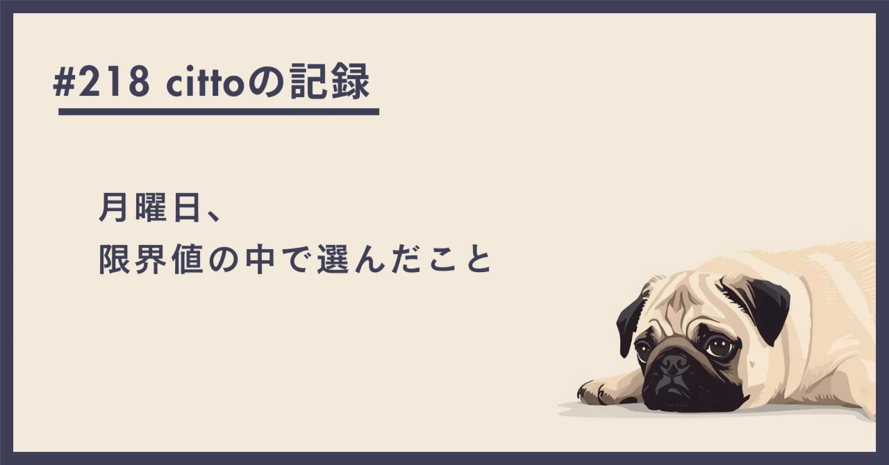 #218 | cittoの記録 | 月曜日、限界値の中で選んだこと｜citto