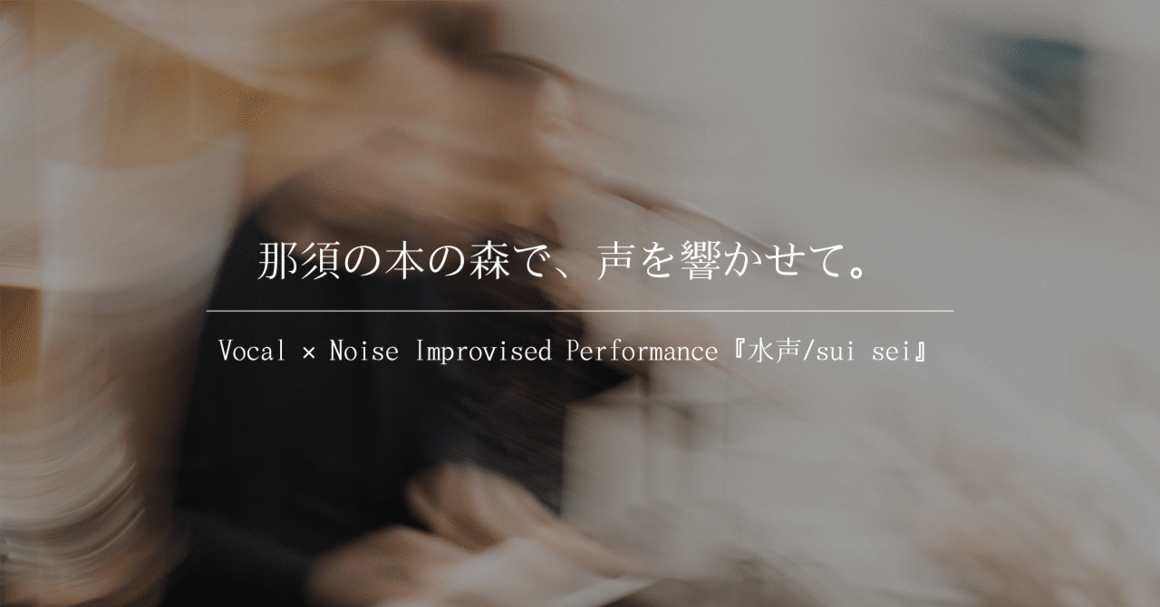 那須の本の森で、声を響かせて。│ Vocal × Noise Improvised Performance-水声/sui sei-｜Ayaka ...