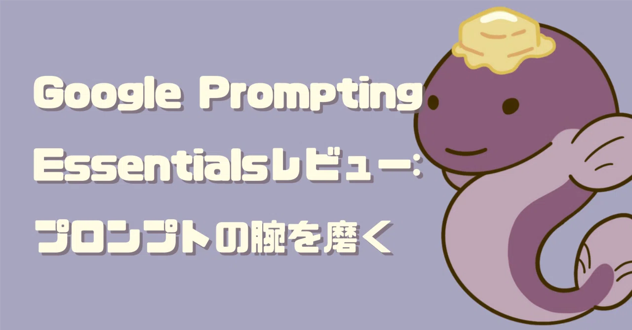 Google Prompting Essentialsレビュー: プロンプトの腕を磨く｜安端うなぎ