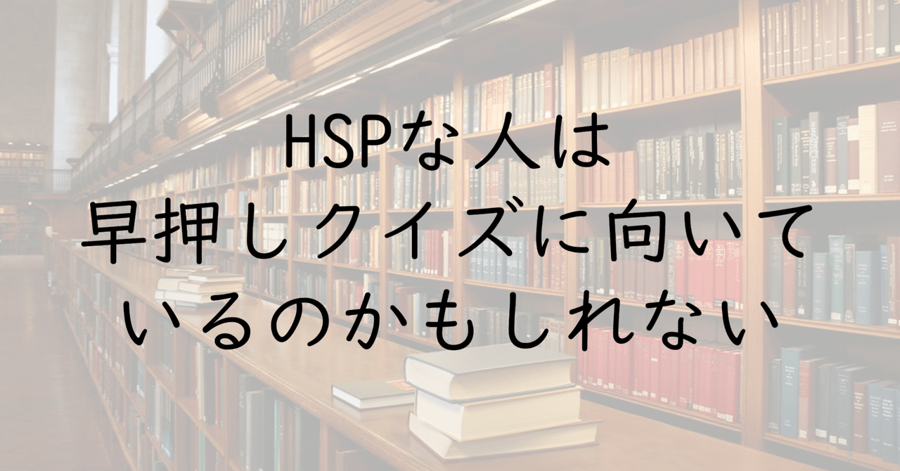 HSPな人は早押しクイズに向いているのかもしれない｜ドロリッチ@解毒FIRE