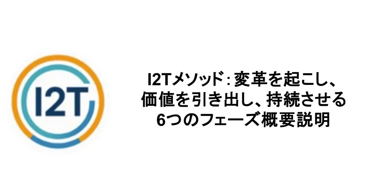 I2Tメソッド：変革を起こし、価値を引き出し、持続させる6つのフェーズ概要説明｜I2T - Insight to Tranformation 編集部