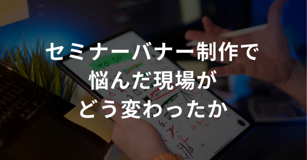 セミナーバナー制作で悩んだ現場がどう変わったか｜ヒロ@広告代理店 / CEO