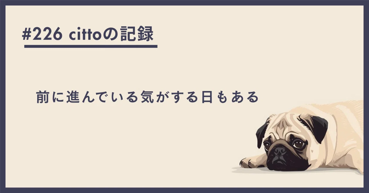 #226 | cittoの記録 | 前に進んでいる気がする日もある｜citto