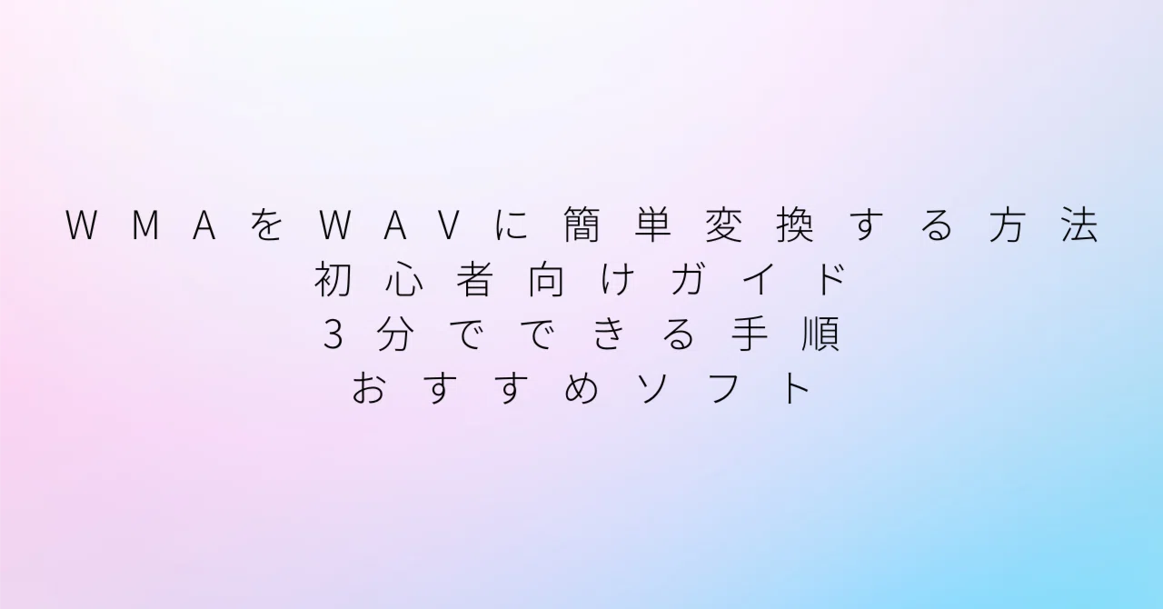 WMAをWAVに簡単変換する方法｜初心者向けガイド（3分でできる手順＋おすすめソフト）｜suika