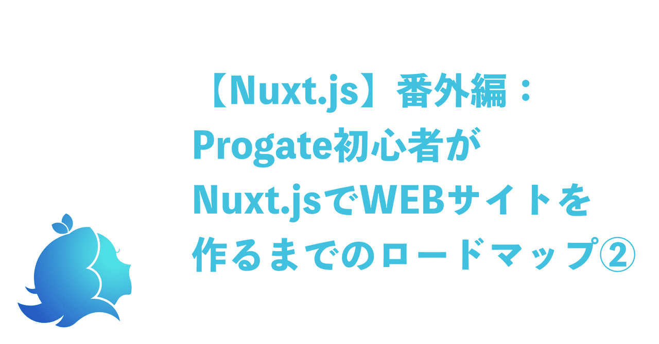 【Nuxt.js】番外編：Progate初心者がNuxt.jsでWEBサイトを作るまでのロードマップ②｜aLiz