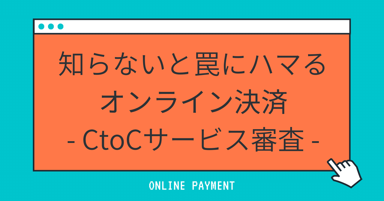 知らないと罠にハマるオンライン決済 -CtoCサービス審査 -｜tomokiinui