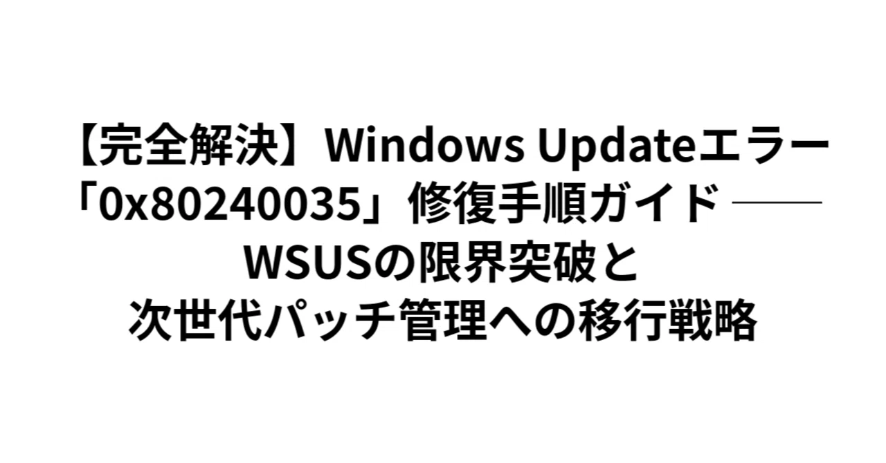 【完全解決】Windows Updateエラー「0x80240035」修復手順ガイド ── WSUSの限界突破と次世代パッチ管理への移行戦略｜そよ風