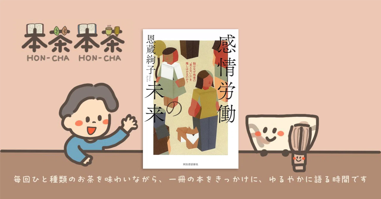 恩蔵絢子『感情労働の未来』─見えない心を推しはかる時代に｜本茶本茶 #29｜本茶本茶｜本とお茶のあわいで問いを深める読書Podcast