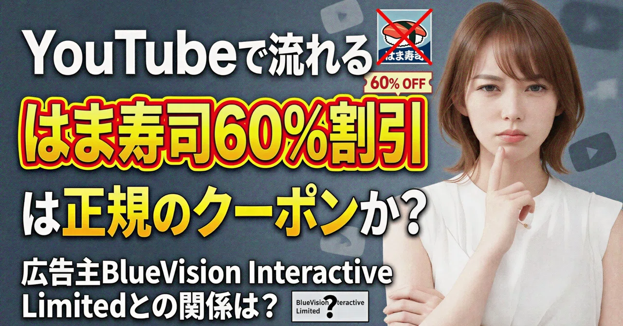 YouTubeで流れる「はま寿司60%割引」は正規のクーポンか？広告主のBlueVision Interactive Limitedとの関係は ...