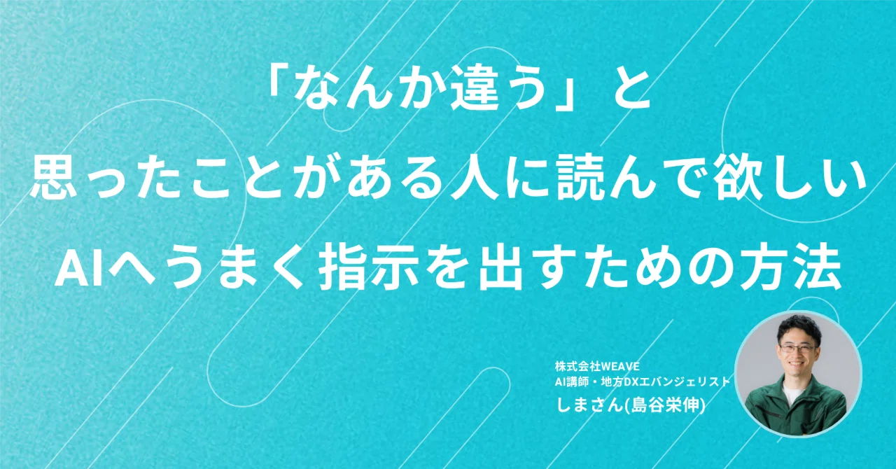 「なんか違う」と思ったことがある人に読んで欲しい｜AIへうまく指示を出すための方法｜しまさん|地方DXエバンジェリスト・AI講師