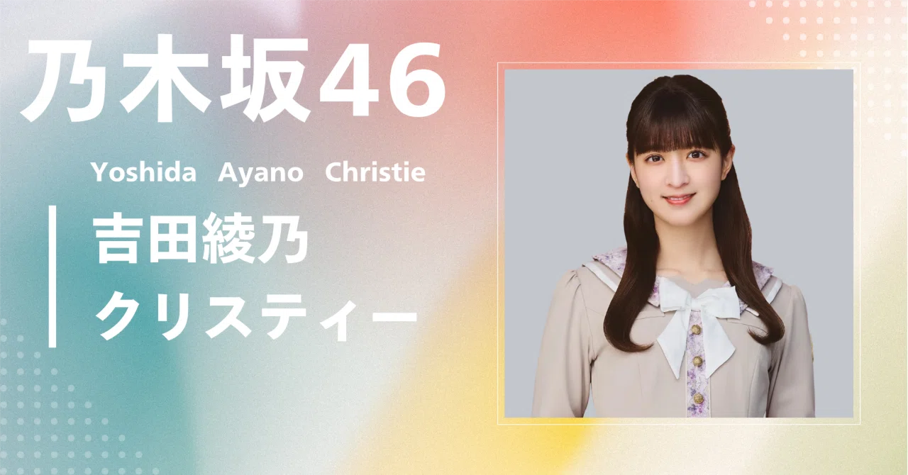 【乃木坂46】吉田綾乃 クリスティー｜完全網羅プロフィール＆経歴・最新情報まとめ｜アイドル紹介センター