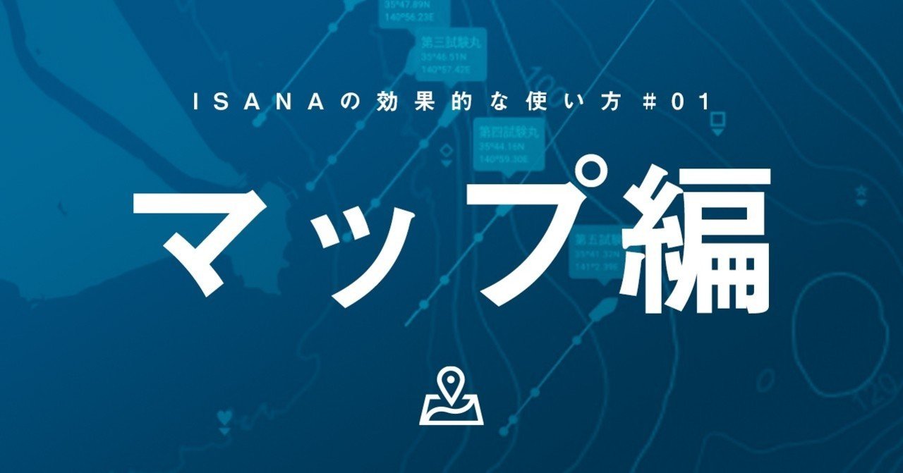 ISANAの効果的な使い方#01：マップ編｜株式会社ライトハウス