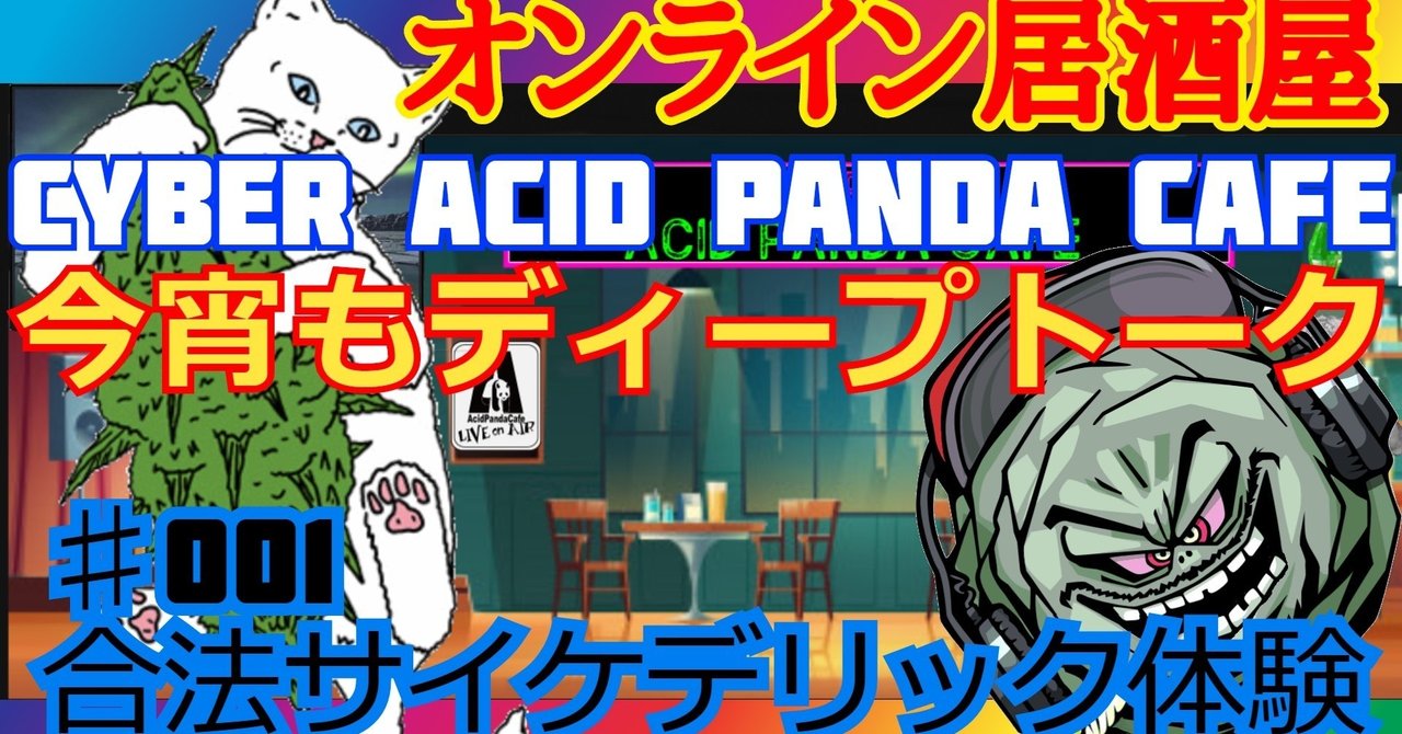 CYBER ACID PANDA CAFE 今宵もディープトーク ♯001 合法サイケデリック体験｜プロハンバーガー