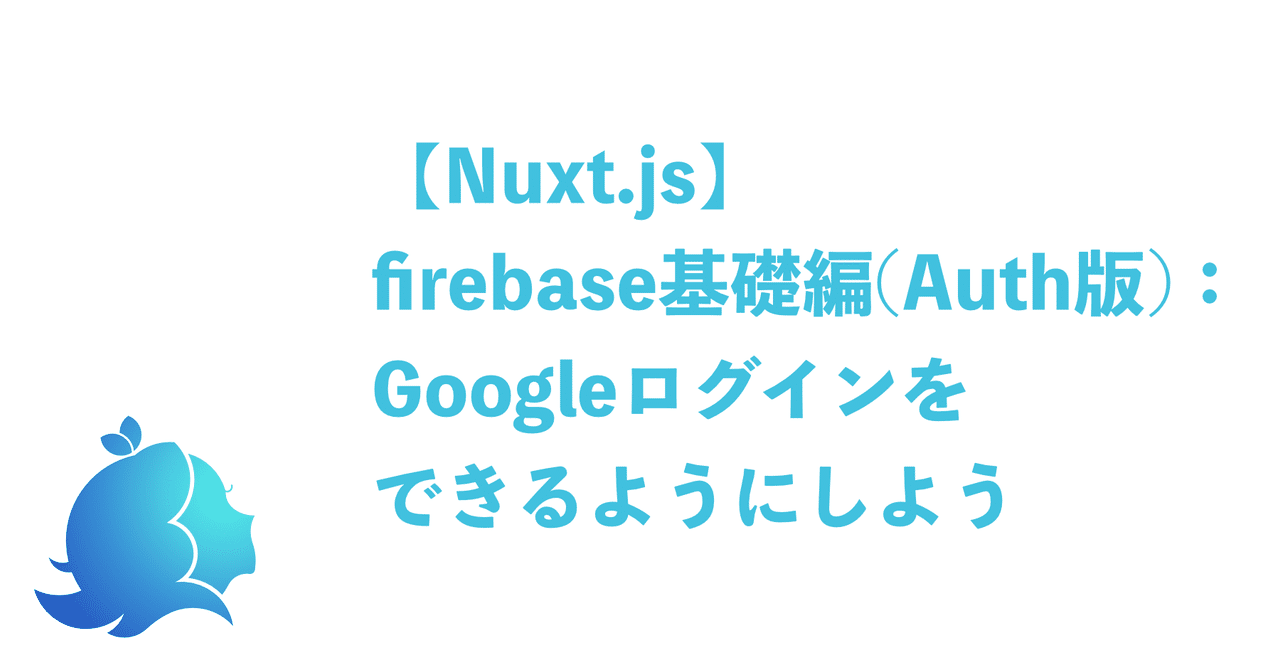 【Nuxt.js】firebase基礎編(Auth版)：Googleログインをできるようにしよう｜aLiz