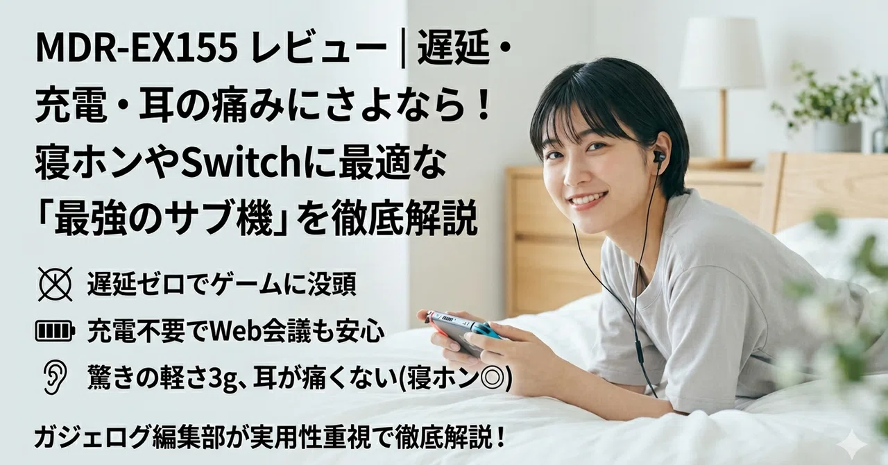 MDR-EX155 レビュー｜遅延・充電・耳の痛みにさよなら！寝ホンやSwitchに最適な「最強のサブ機」を徹底解説｜ガジェログ！