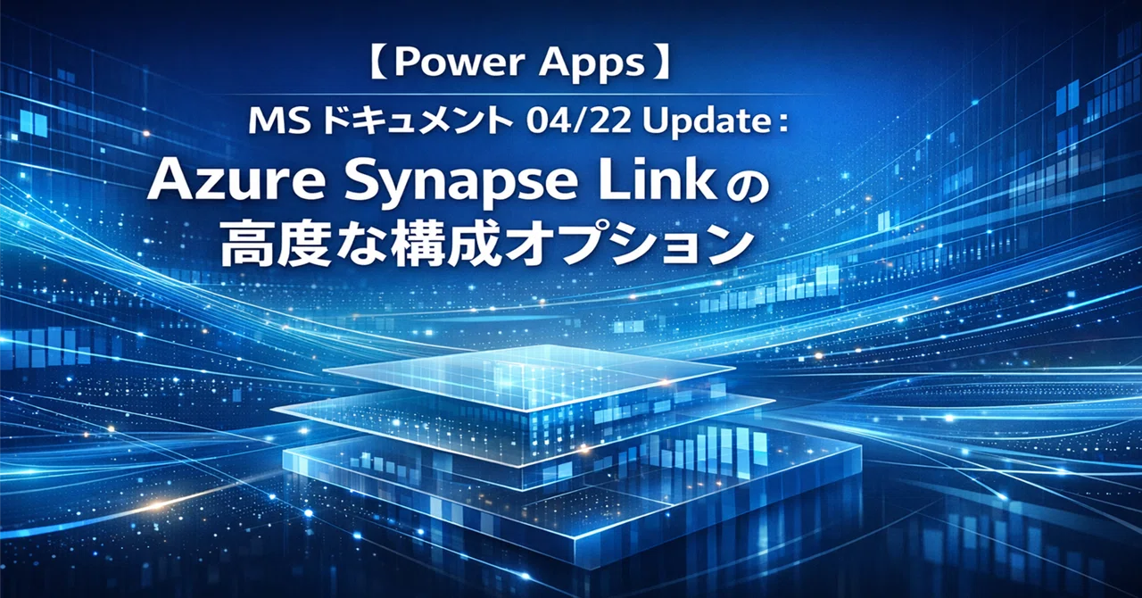 【Power Apps】 MS ドキュメント 04/22 Update：Azure Synapse Link の高度な構成オプション ...
