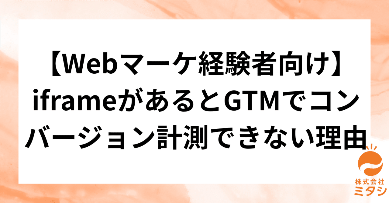 【Webマーケター経験者向け技術記事】iframeがあるとGTMでコンバージョン計測できない理由｜株式会社ミタシ