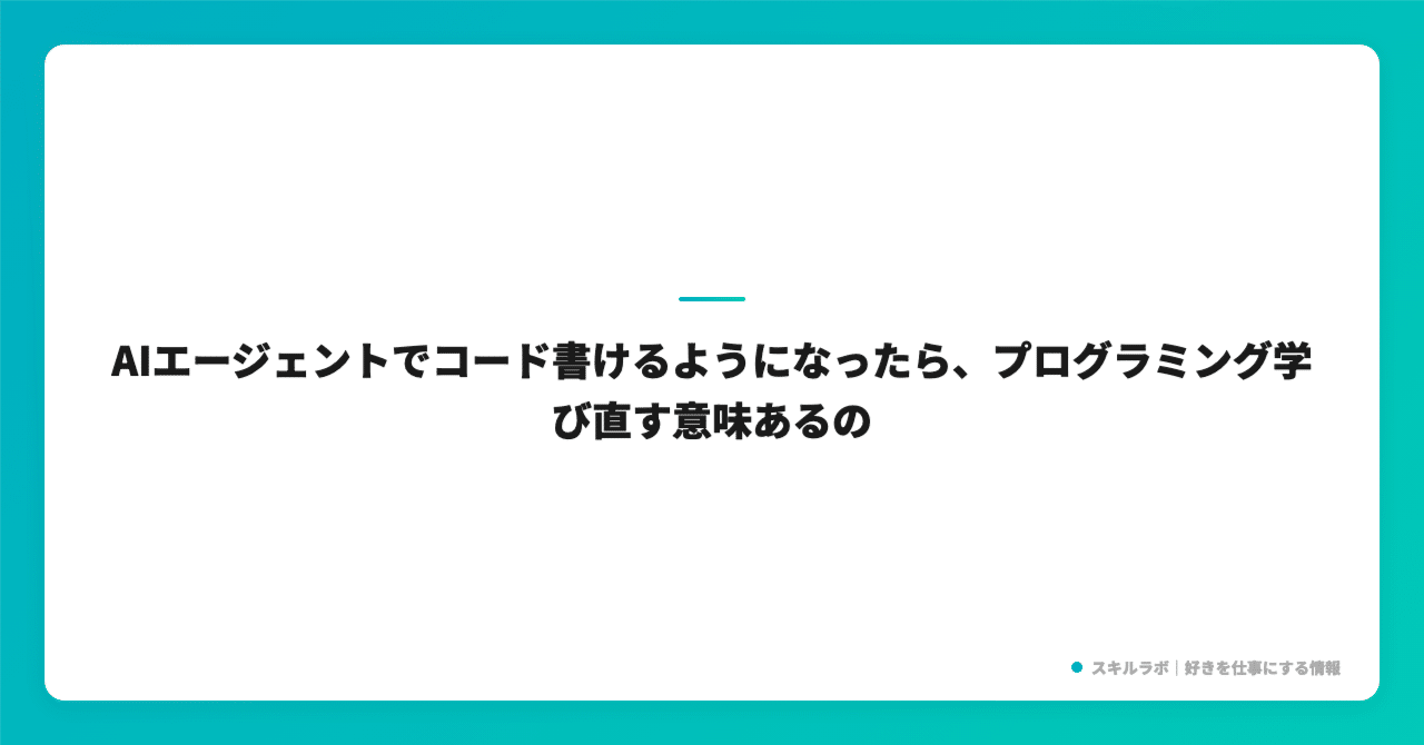 AIエージェントでコード書けるようになったら、プログラミング学び直す意味あるの｜スキルラボ｜好きを仕事にする情報