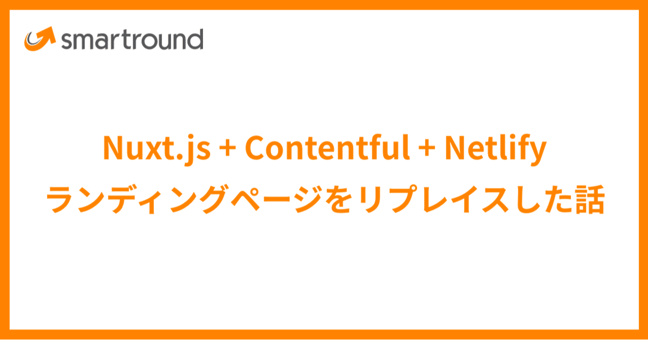 Nuxt.js + Contentful + Netlifyでランディングページをリプレイスした話｜smartround｜note
