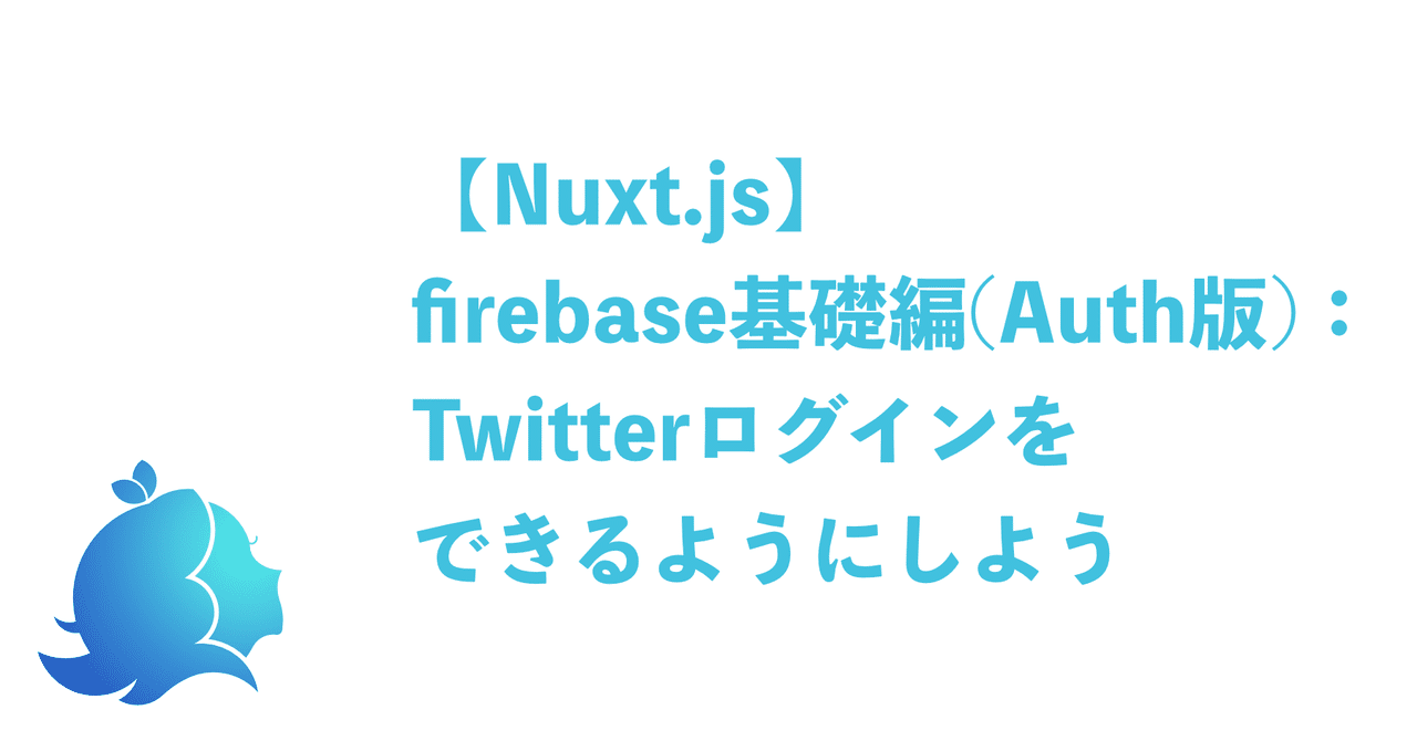 【Nuxt.js】firebase基礎編(Auth版)：Twitterログインをできるようにしよう｜aLiz｜note