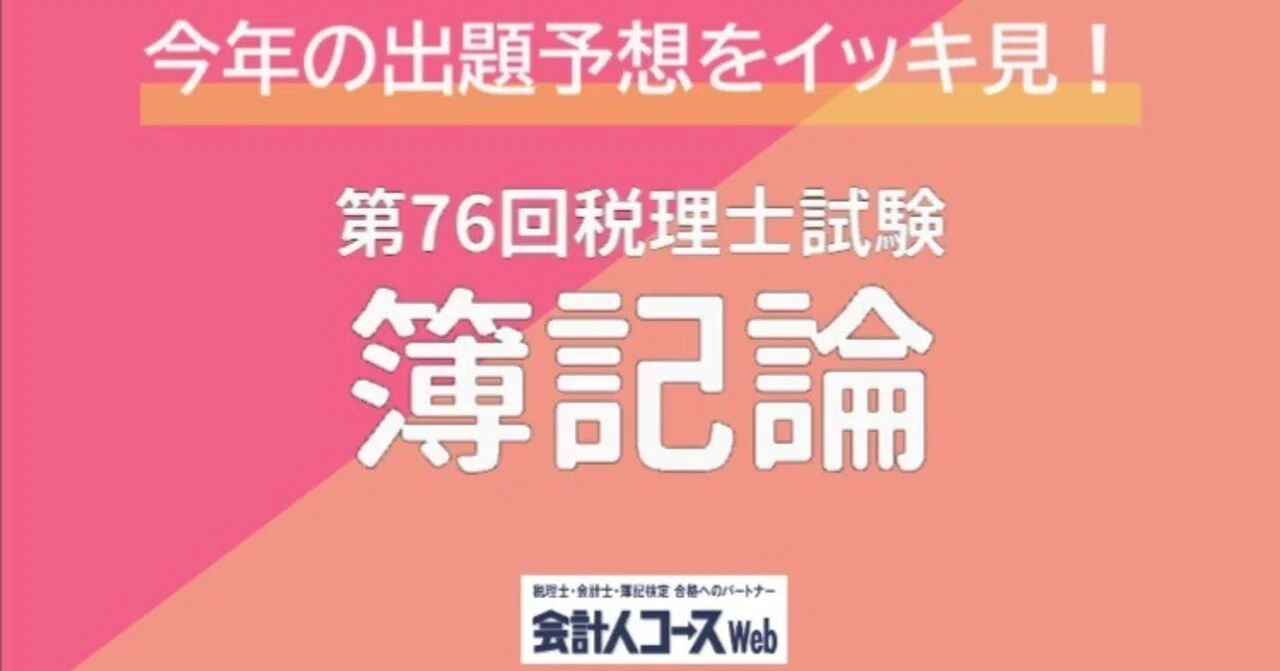 第76回税理士試験【簿記論】専門学校6校＋学者1名の出題予想をイッキ見！｜会計人コースWeb編集部