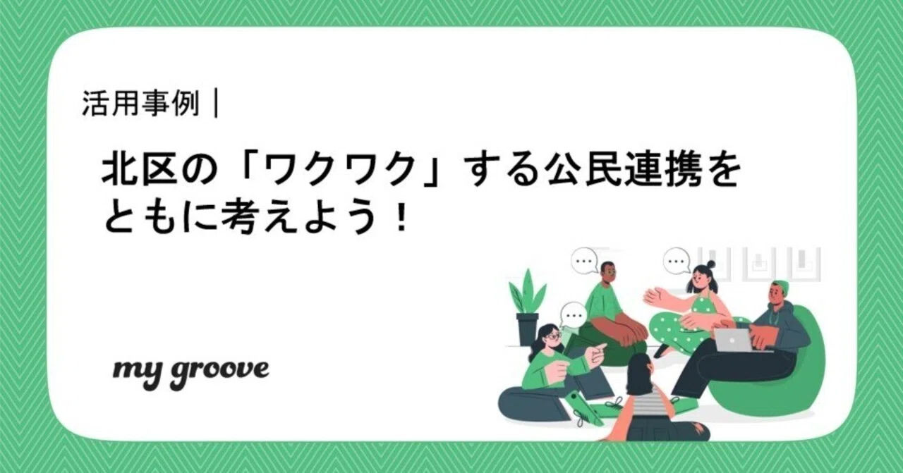 my groove活用事例｜北区の「ワクワク」する公民連携をともに考えよう！｜Groove Designs