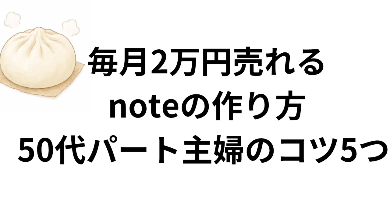 毎月2万円売れるnoteの作り方｜50代パート主婦のコツ5つ｜まんじゅう | 50代からのAI副業