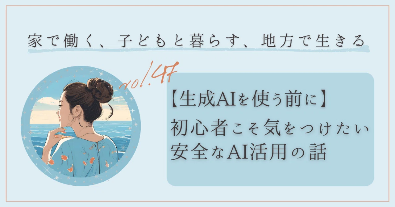 vol.47【生成AIを使う前に知っておきたい】初心者こそ気をつけたい“安全なAI活用”の話｜海島|めざせ在宅ワーク