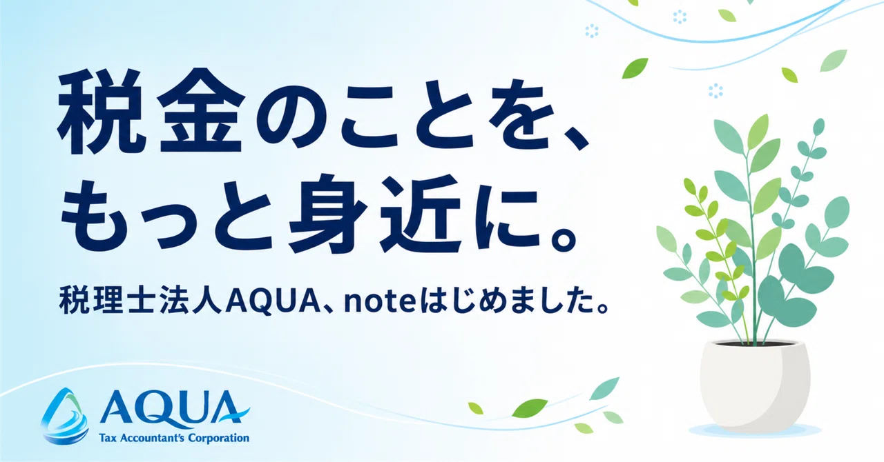 税金のことを、もっと身近に。税理士法人AQUA、noteはじめました。｜税理士法人AQUA