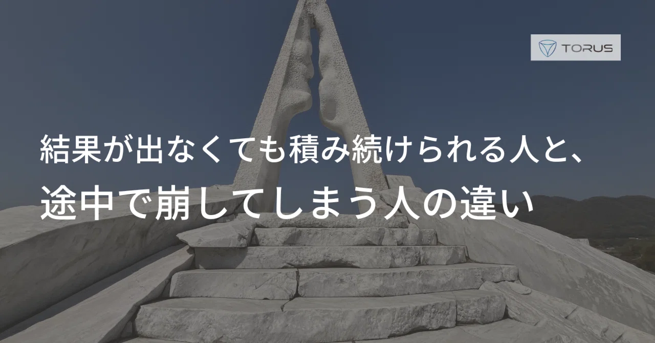 結果が出なくても積み続けられる人と、途中で崩してしまう人の違い｜畑中紫臣｜株式会社TORUS公式