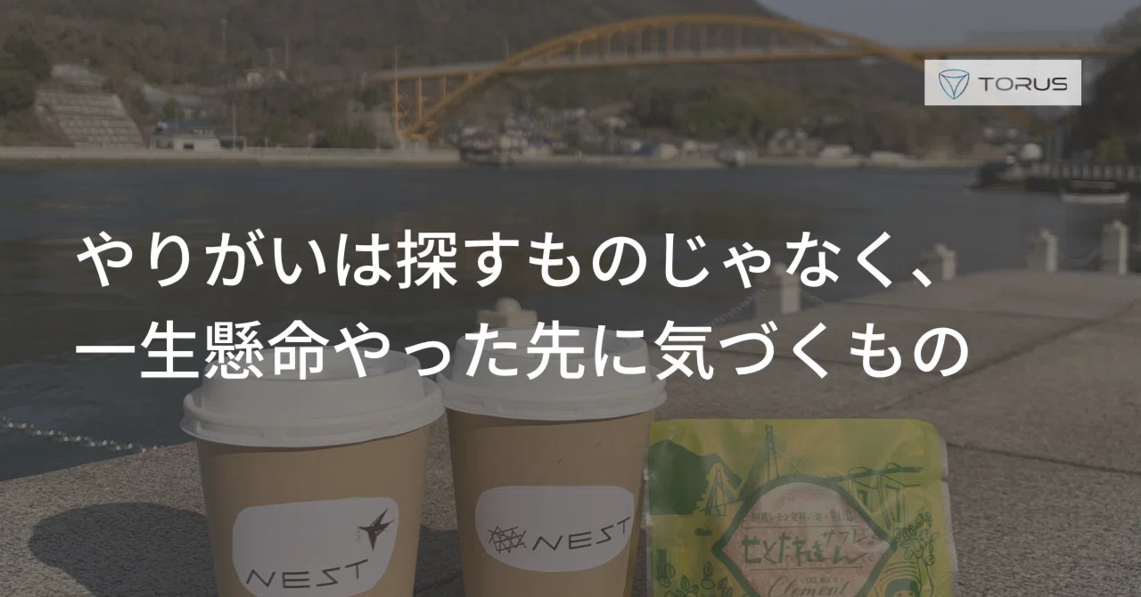 やりがいは探すものじゃなく、一生懸命やった先に気づくものだと思っている｜畑中紫臣｜株式会社TORUS公式