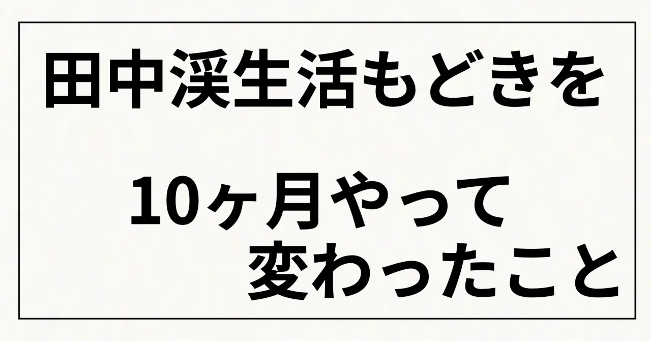田中渓生活もどきを10ヶ月やって変わったこと｜hayato
