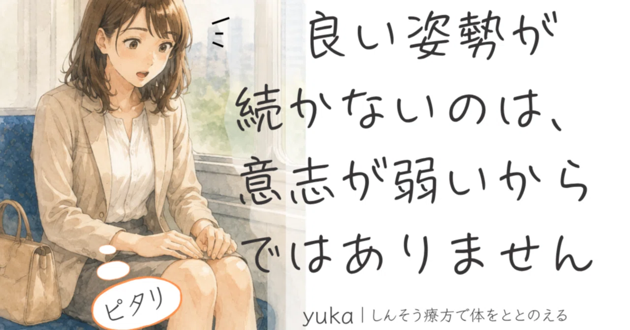 良い姿勢が続かないのは、意志が弱いからではありません｜yuka｜しんそう療方🄬