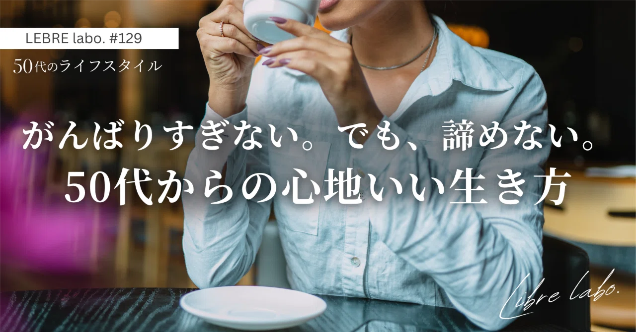 がんばりすぎない。でも、諦めない。50代からの心地いい生き方｜miwa｜50代からのライフデザイン｜LIBRE labo．