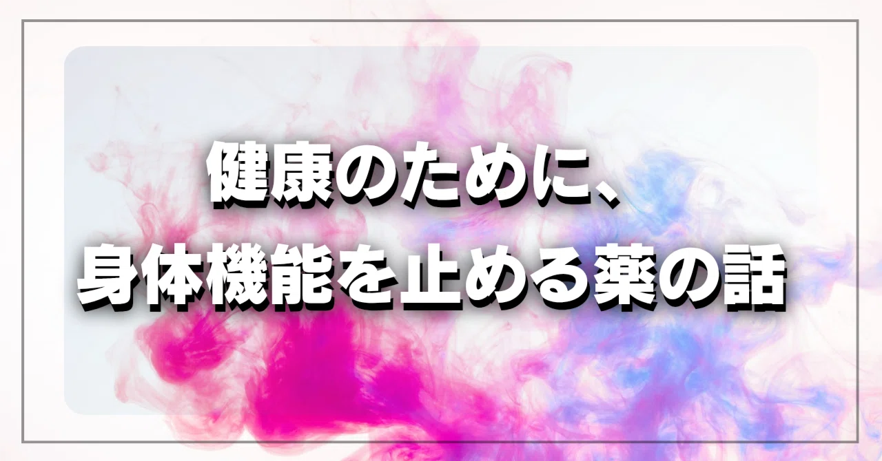 On drugs that stop bodily functions for the sake of health｜Covaさん
