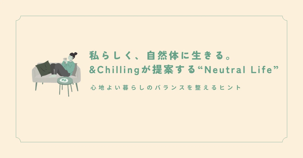 「私らしく自然体に生きる」ためのバランス。&Chillingが提案する“Neutral Life”とは？｜&Chilling