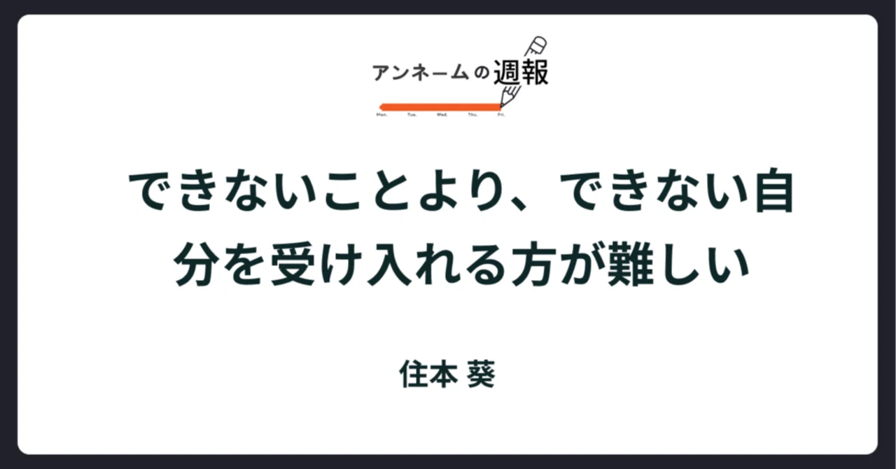 【アンネームの週報】できないことより、できない自分を受け入れる方が難しい｜住本 葵 /unname