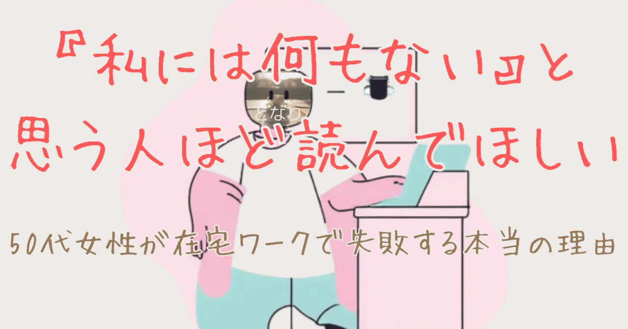 50代女性が在宅ワークで失敗する本当の理由｜『私には何もない』と思う人ほど読んでほしい｜となり｜tonari