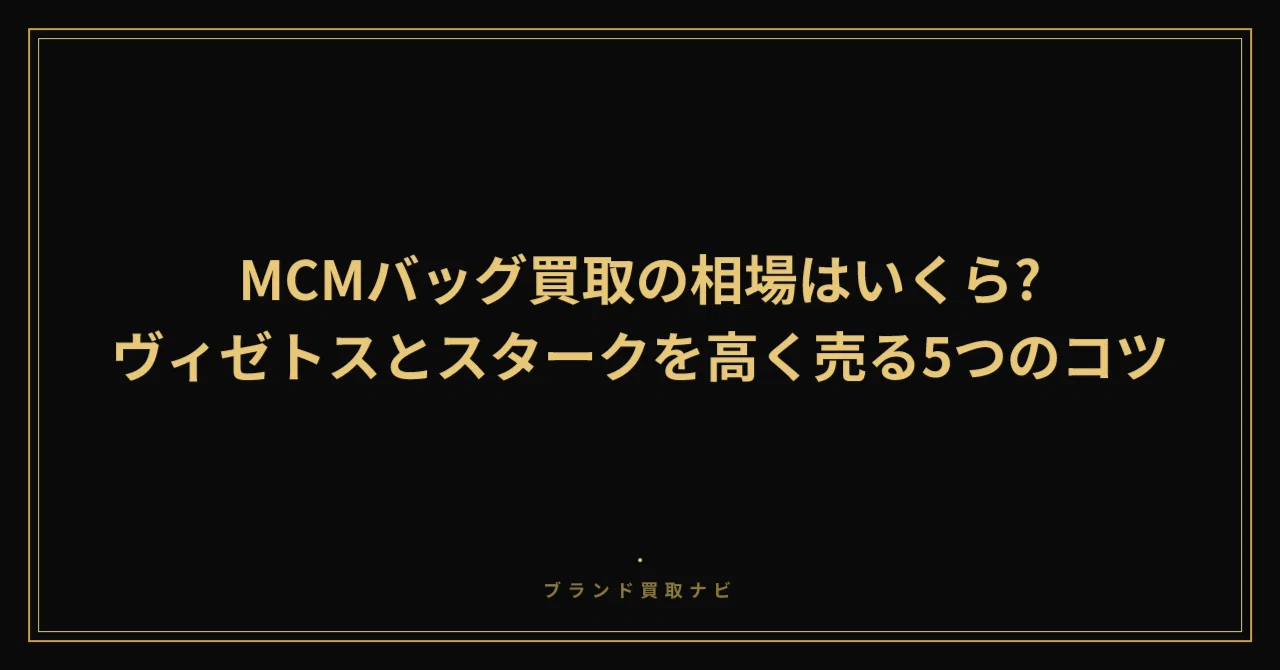 MCMバッグ買取の相場はいくら?ヴィゼトスとスタークを高く売る5つのコツ｜TRUNK Journal公式